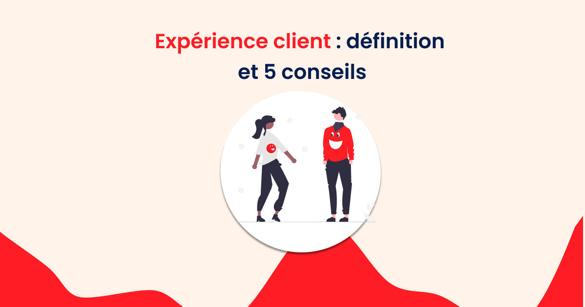 Expérience client : définition et 5 conseils